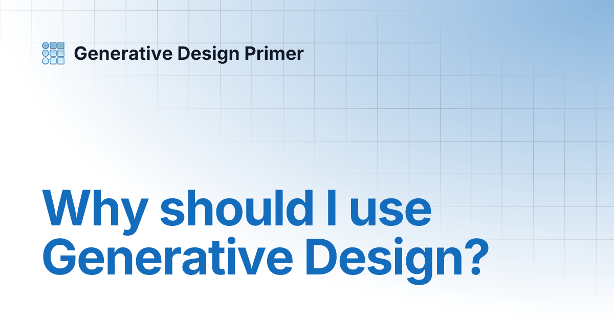 Why should I use Generative Design? | Generative Design Primer