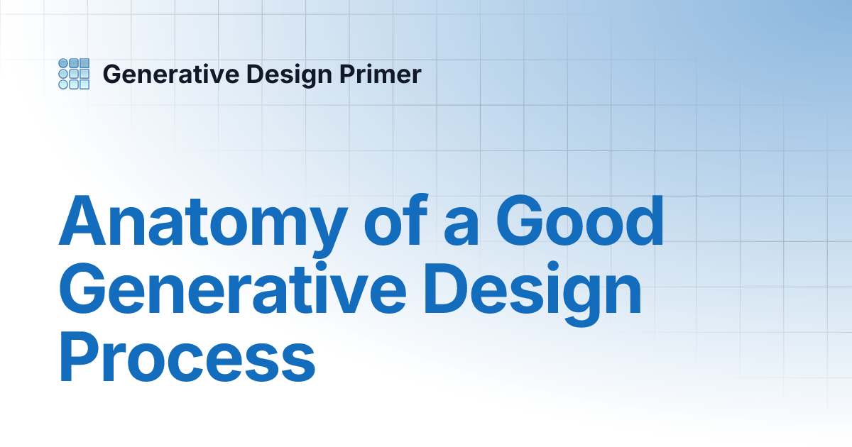 Anatomy of a Good Generative Design Process | Generative Design Primer