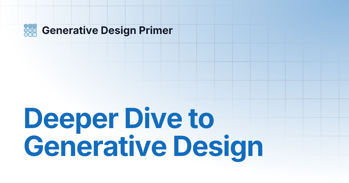 Deeper Dive to Generative Design | Generative Design Primer